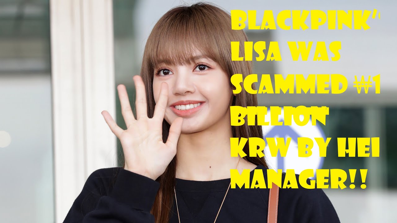 BLACKPINK’s Lisa Was Scammed KRW1 Billion by her Former Manager ...