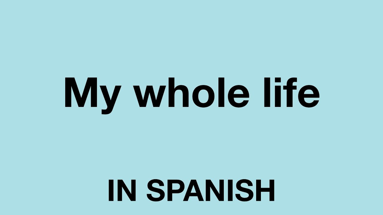 How To Say My Whole Life In Spanish YouTube how-to-say-my-whole-life-in-spanish-youtube