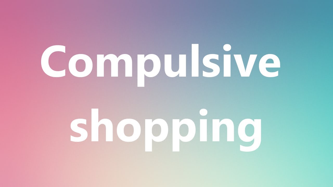 Compulsive shopping - Medical Definition and Pronunciation - YouTube
