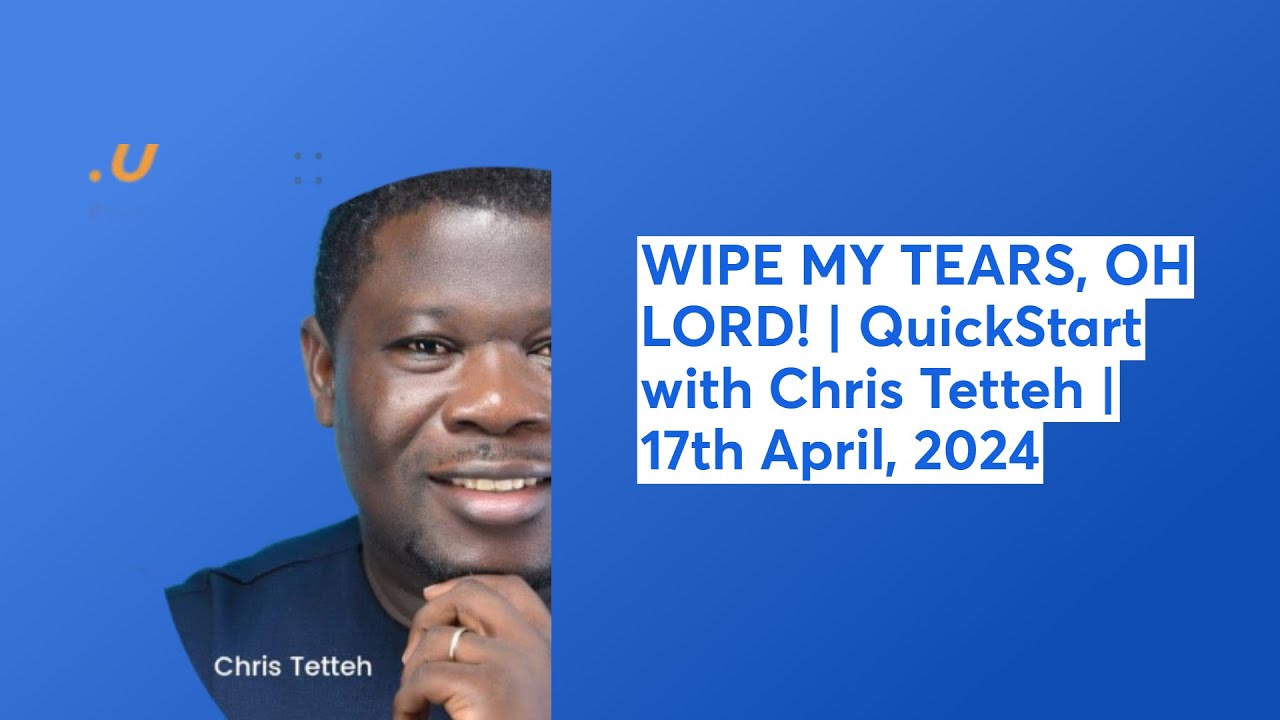 WIPE MY TEARS, OH LORD! | QuickStart with Chris Tetteh | 17th April, 2024 - YouTube