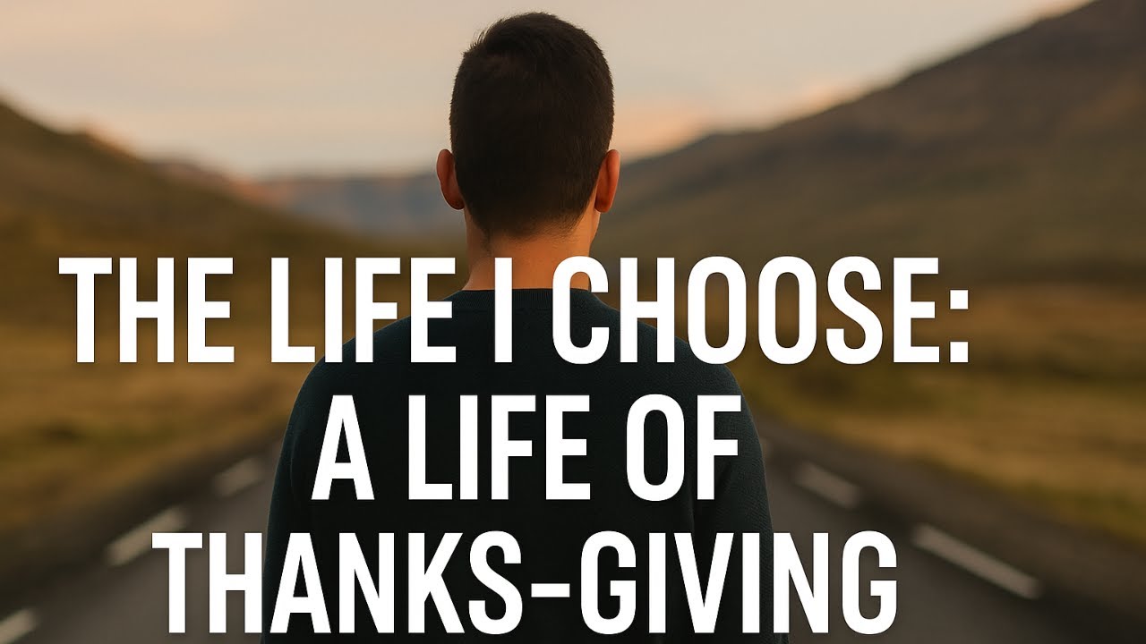 THE LIFE I CHOOSE: A LIFE OF THANKS-GIVING - YouTube