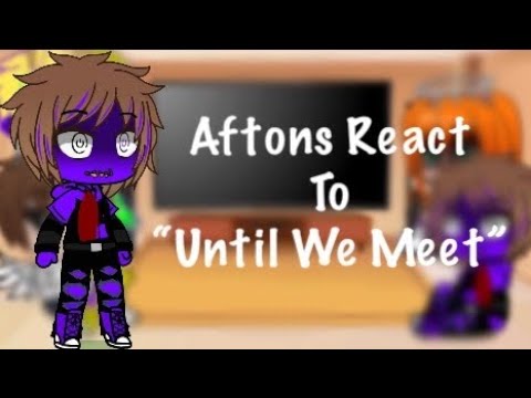 Aftons react to “Until We Meet “ (Rushed)