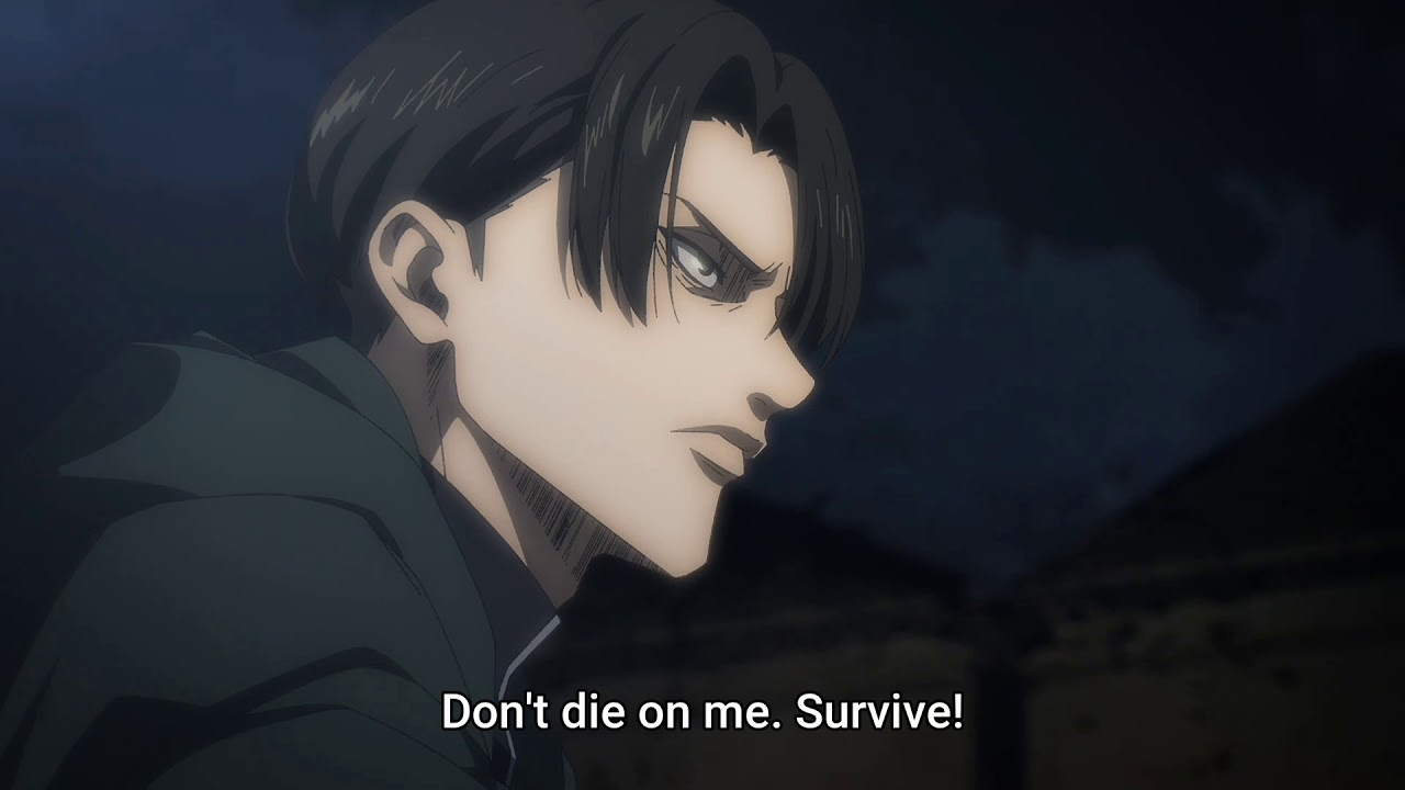 Levi finally says "Don't die on me,survive" instead of "Give up your ...
