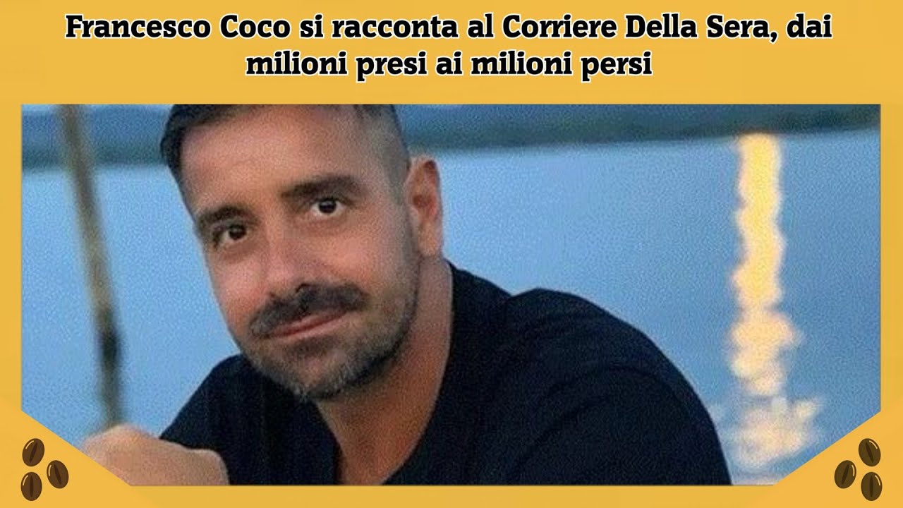 Francesco Coco si racconta al Corriere Della Sera, dai milioni presi ai ...