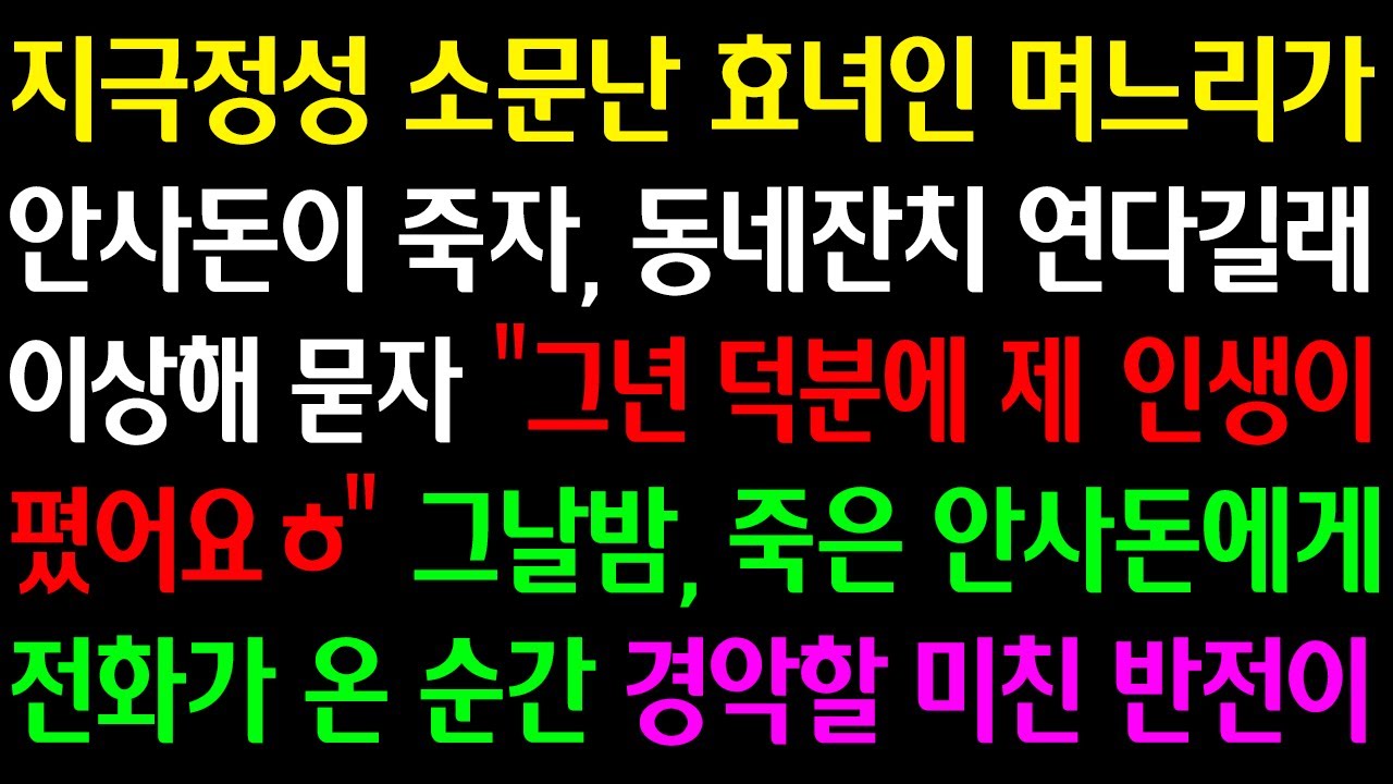 실화사연지극정성 소문난 효녀인 며느리가 안사돈 죽자 동네잔치 연다길래 이상해 묻자그년 덕분에 제 인생이 폈어요그날밤 죽은