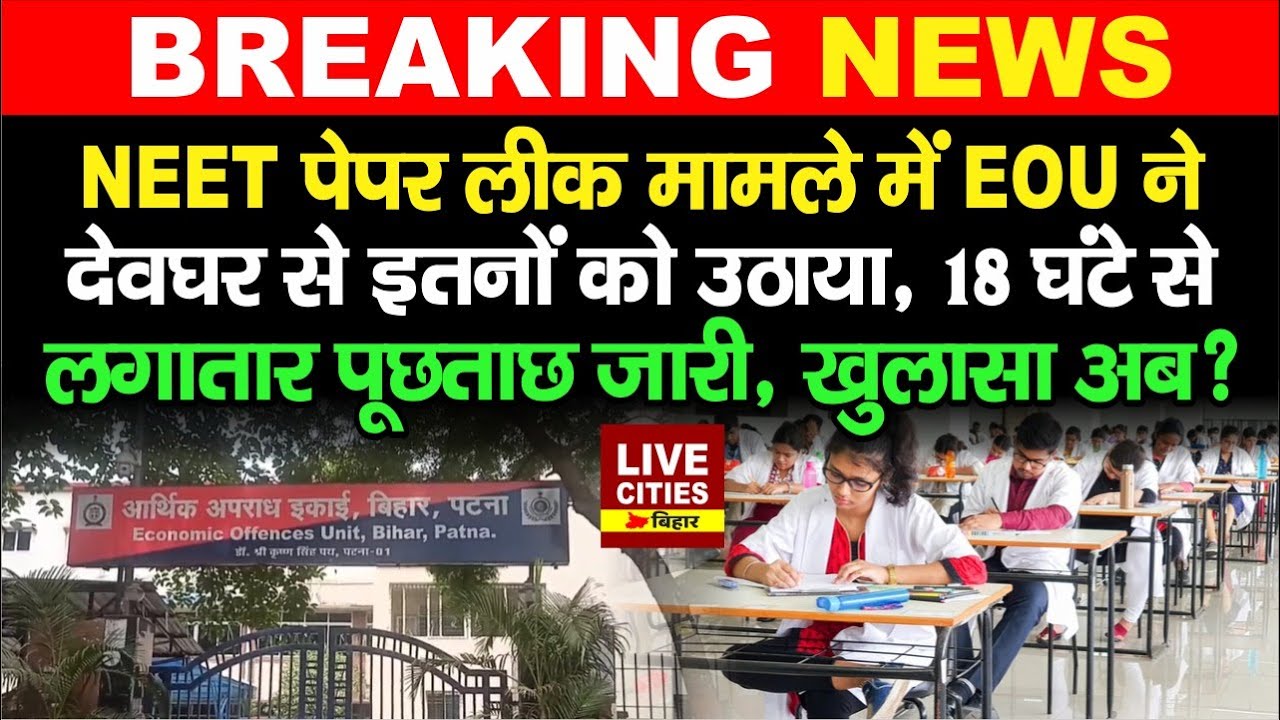 NEET Paper Leak मामले में EOU की ताबड़तोड़ कार्रवाई, 18 घंटे से लगातार पूछताछ जारी | Bihar News ...