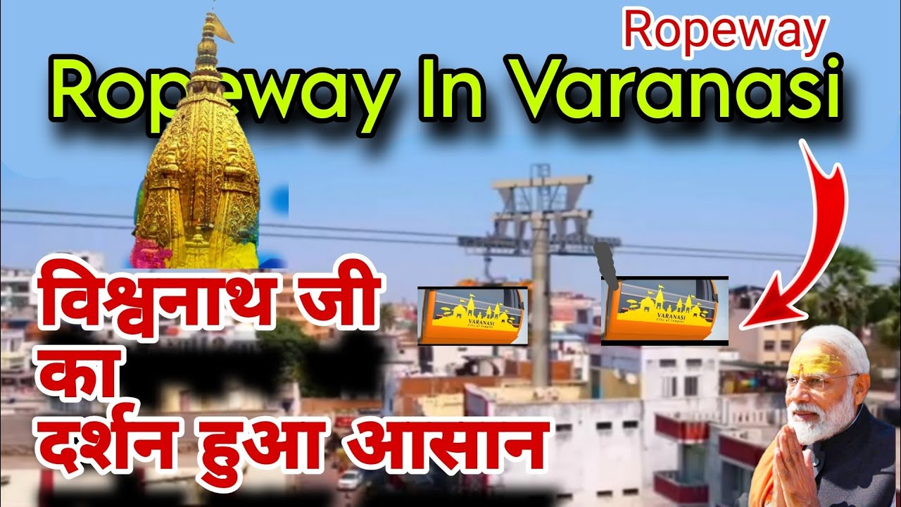 अब विश्वनाथ जी का दर्शन होगा आसान, Ropeway In Varanasi, Ropeway Project ...