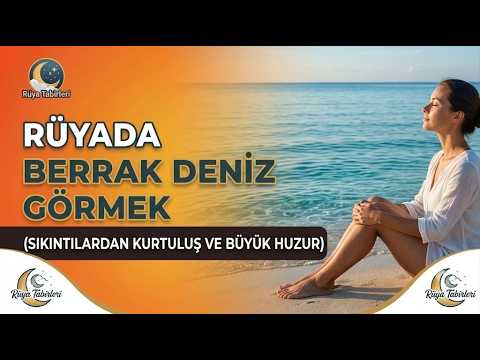 🌊 Rüyada Berrak Deniz Görmek (Sıkıntılardan Kurtuluş ve Büyük Huzur)