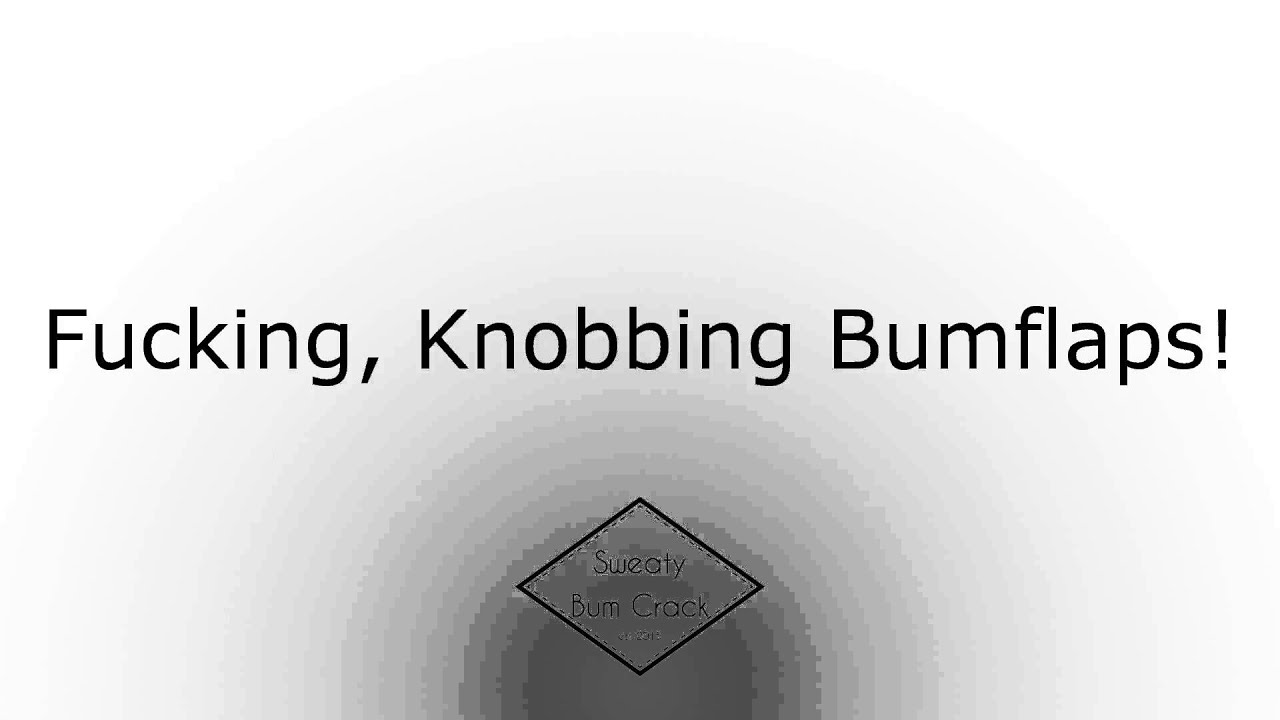 Fucking, Knobbing Bumflaps! - YouTube