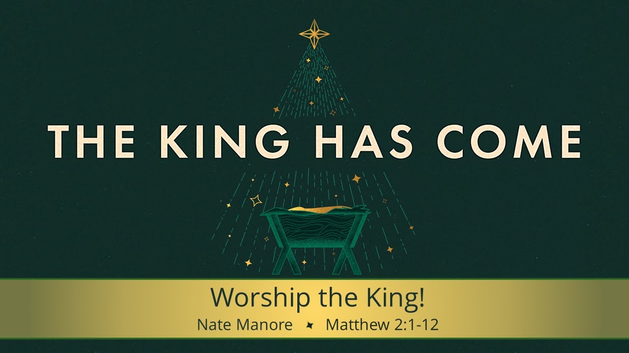 The King Has Come - Worship the King! - Matthew 2:1-12 - Nate Manore ...