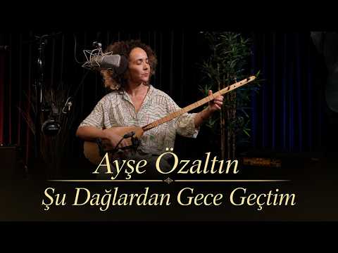 Ayşe Özaltın - Şu Dağlardan Gece Geçtim