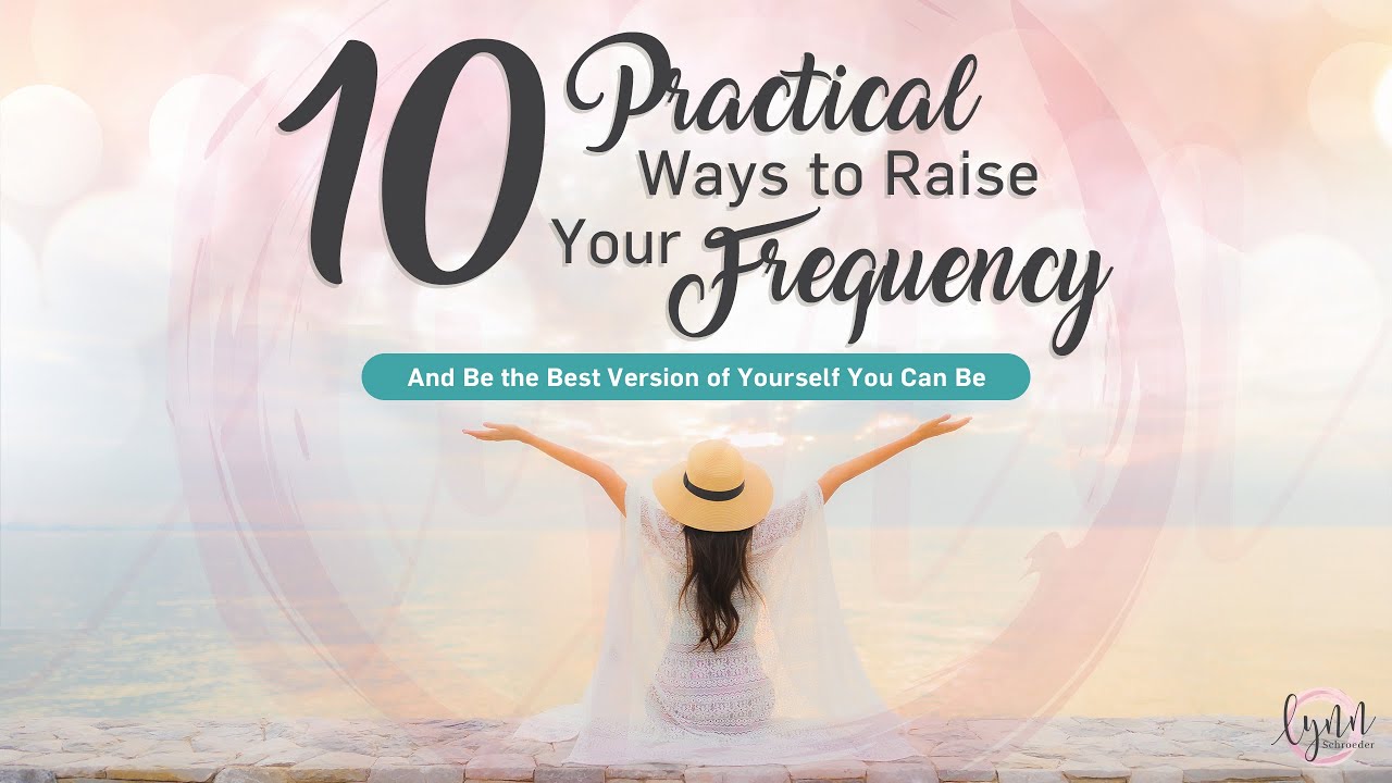 10 PRACTICAL WAYS TO RAISE YOUR FREQUENCY...and Be the Best Version of ...
