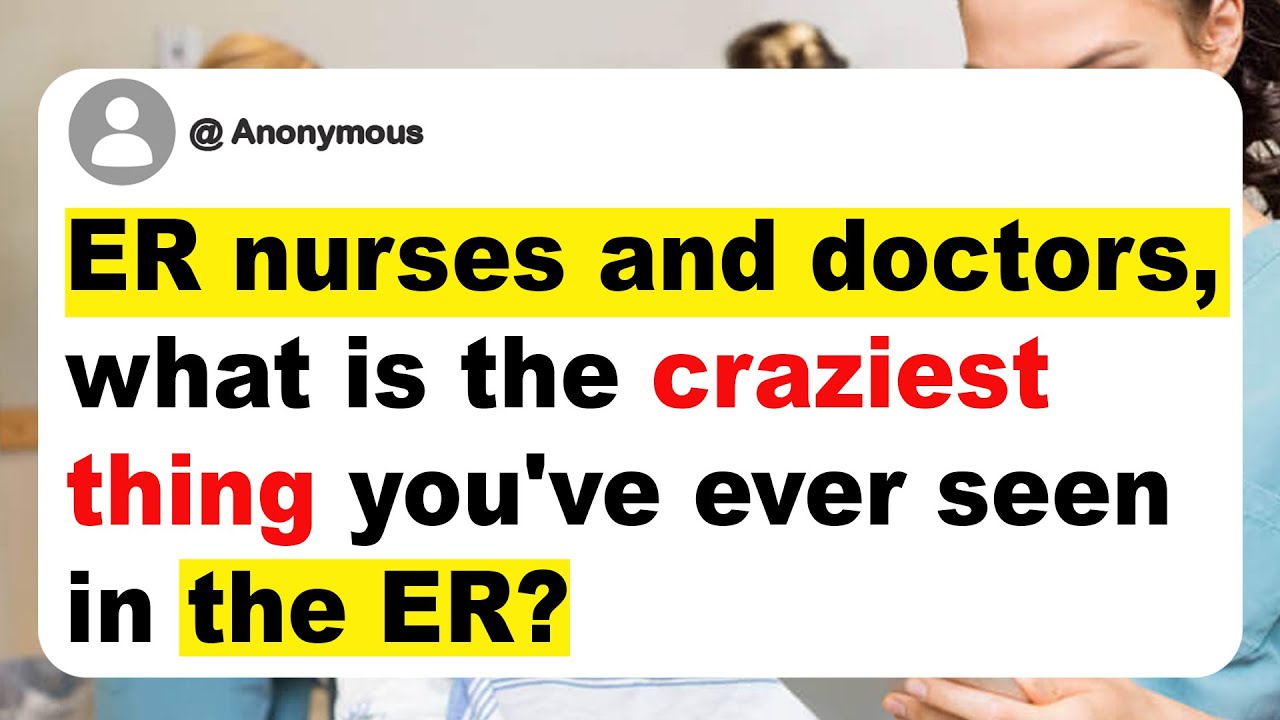 ER nurses and doctors, what is the craziest thing you've ever seen in ...