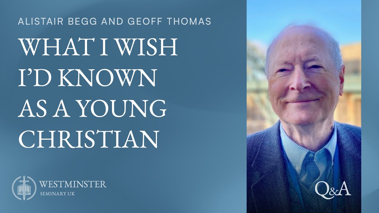 What I Wish I'd Known As A Young Christian | Geoff Thomas & Alistair ...