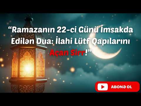 Ramazanın 22-ci Günü İmsakda Edilən Dua: İlahi Lütf Qapılarını Açan Sirr!