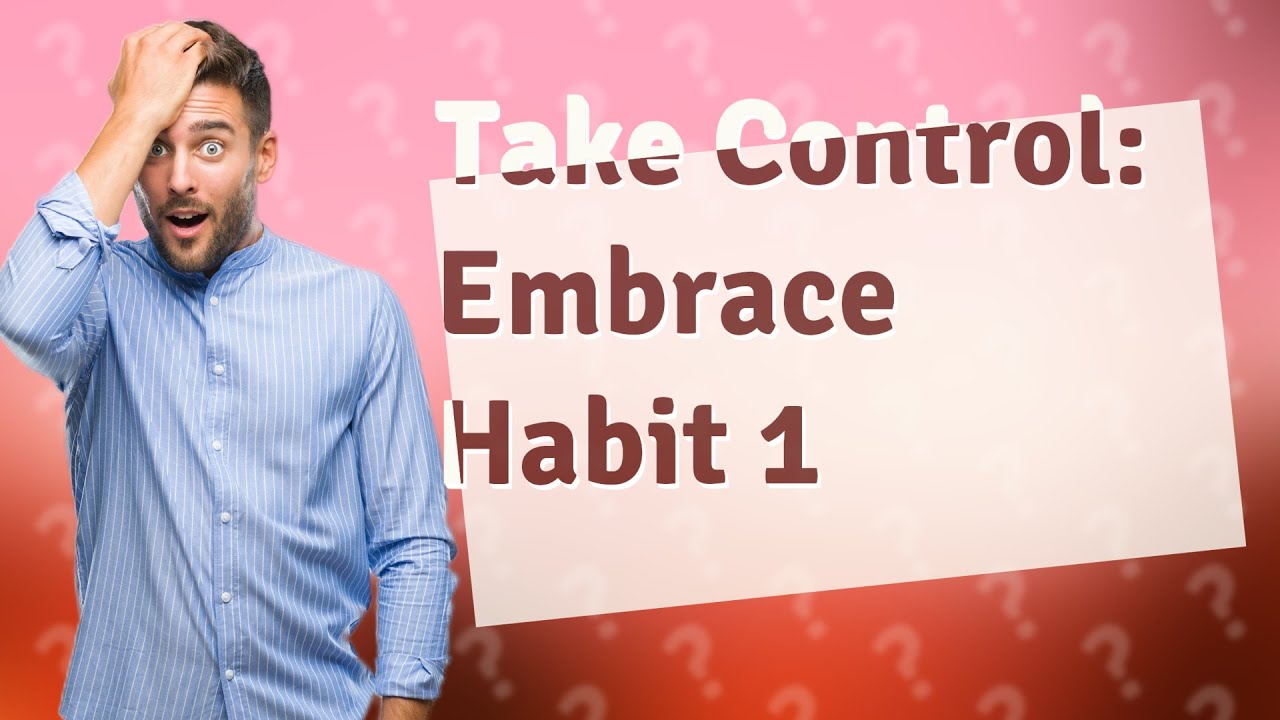 How Can I Embrace the First Habit from '7 Habits of Highly Effective ...