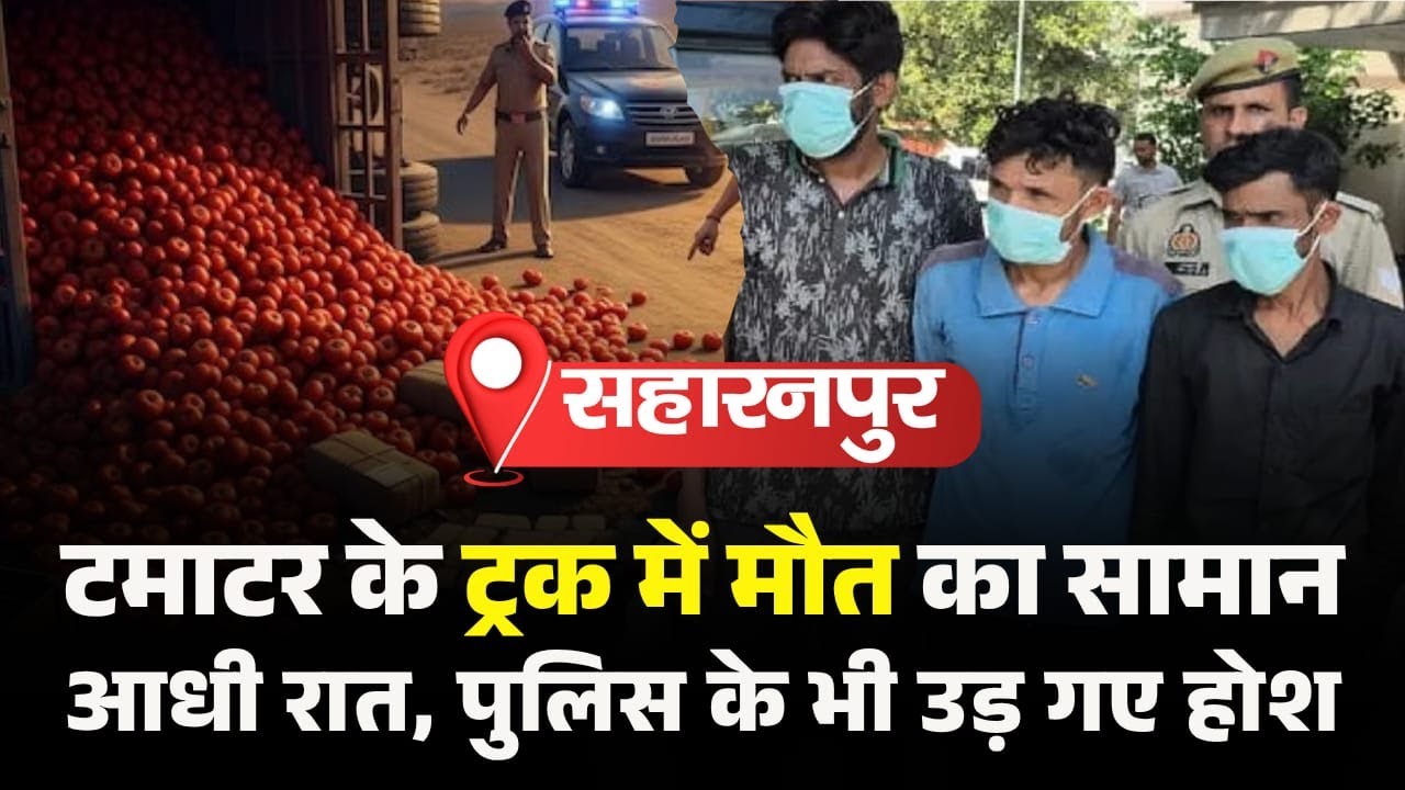 Saharanpur News : टमाटर के ट्रक में मौत का सामन, आधी रात पुलिस के भी ...