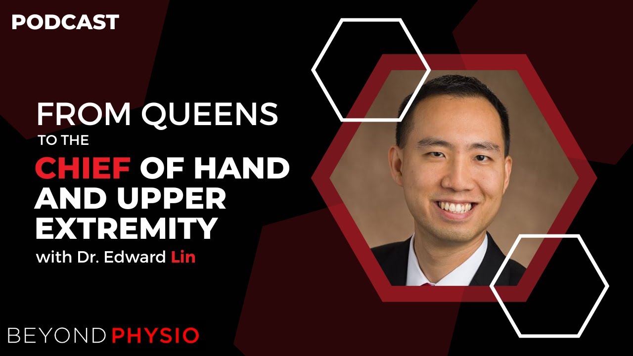 From Queens to the Chief of Hand and Upper Extremity with Dr. Edward Lin | Beyond Physio Podcast ...