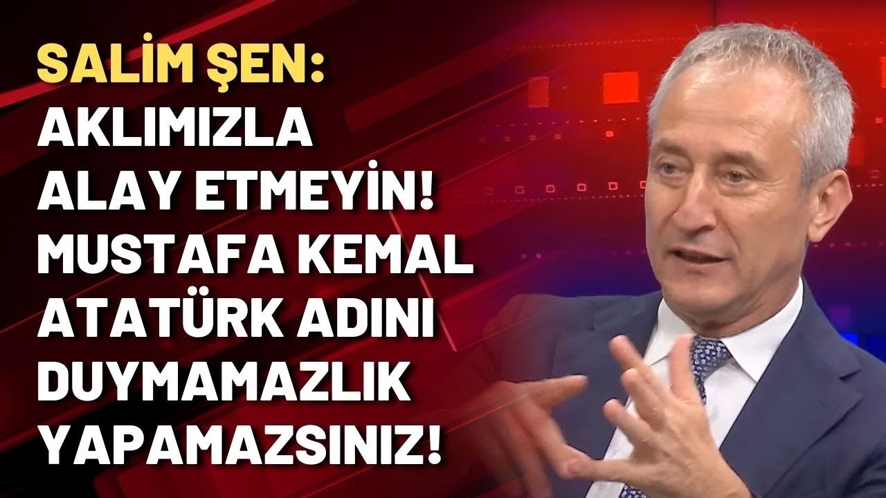 Salim Şen: Aklımızla alay etmeyin! Mustafa Kemal Atatürk adını ...