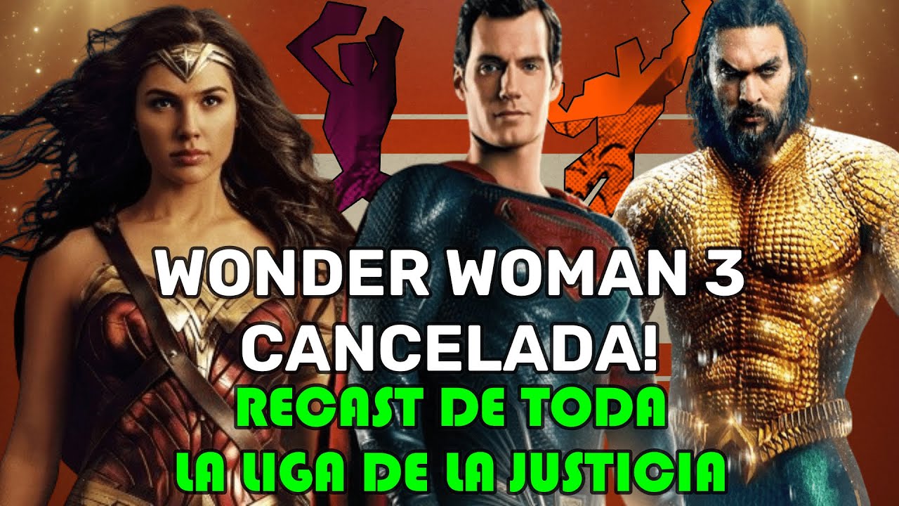 Wonder woman 3 cancelada, recast de toda la liga de la justicia, momoa ...
