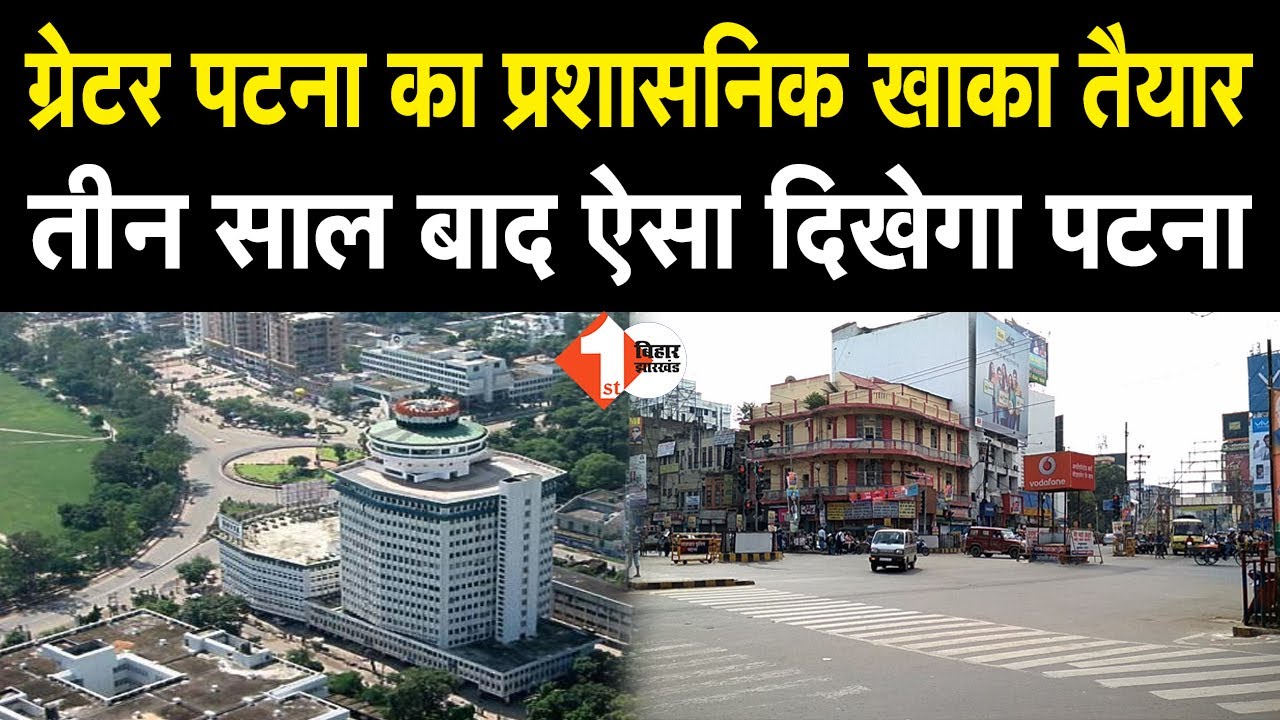 Greater Patna का प्रशासनिक खाका तैयार, तीन साल बाद ऐसा दिखेगा पटना ...