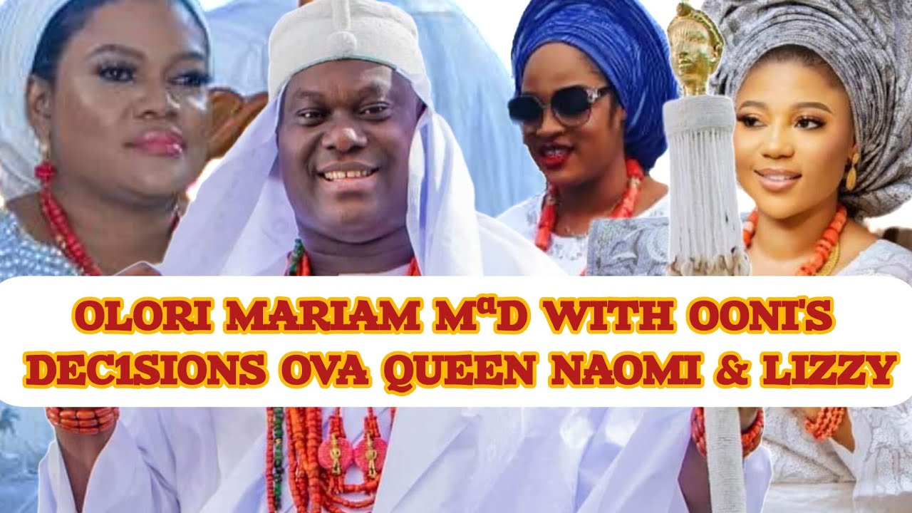 OLORI MARIAM MªD WITH OONI'S DEC1SIONS OVA QUEEN NAOMI & LIZZY - YouTube
