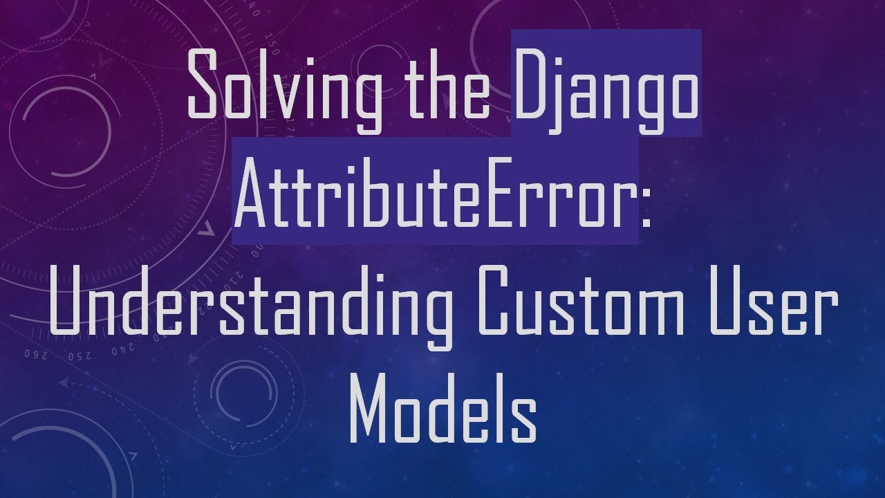 Solving The Django Attributeerror Understanding Custom User Models