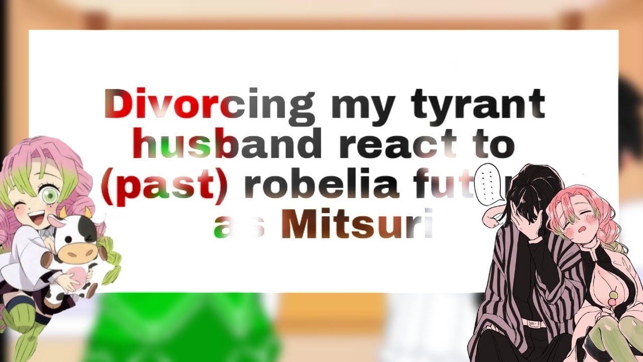 ||Divorcing my tyrant husband react to (OG) robelia future as Mitsuri ...