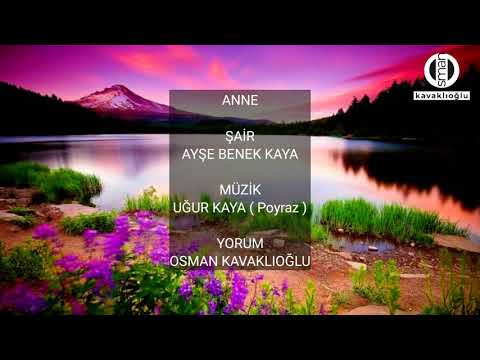 ANNE Şair: Ayşe Benek KAYA Müzik: Uğur KAYA (Poyraz) Yorum: Osman KAVAKLIOĞLU