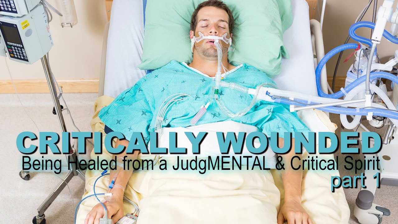 Critically Wounded: Being Healed from a JudgMENTAL & Critical Spirit ...