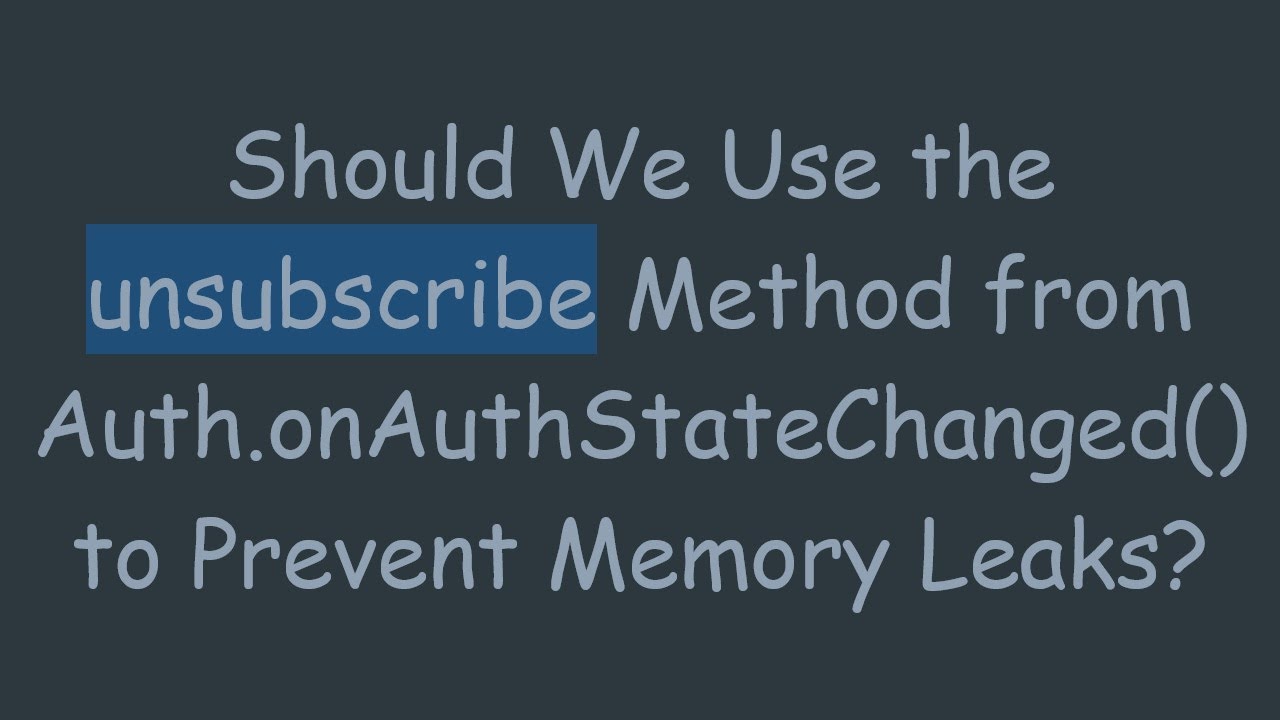Should We Use the unsubscribe Method from Auth.onAuthStateChanged() to Prevent Memory Leaks ...