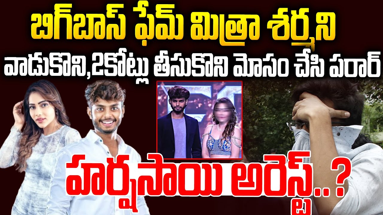 LIVE🔴: హర్షసాయి అరెస్ట్ ?BB OTT fame మిత్ర శర్మని మోసం చేశాడా?2కోట్లు ...