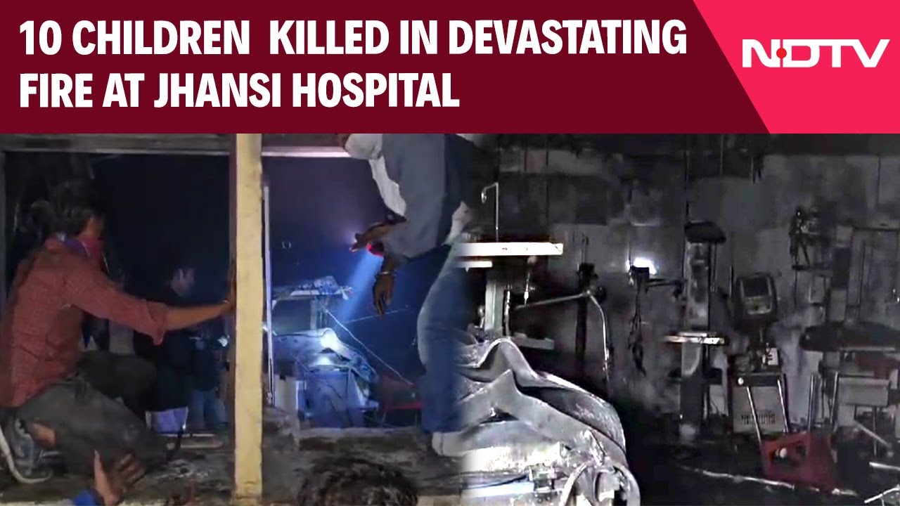Jhansi Hospital Fire | 10 Children Killed As Fire Breaks Out At ...