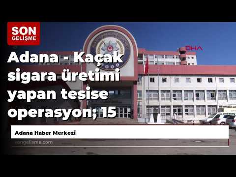 Adana - Kaçak sigara üretimi yapan tesise operasyon; 15 gözaltı