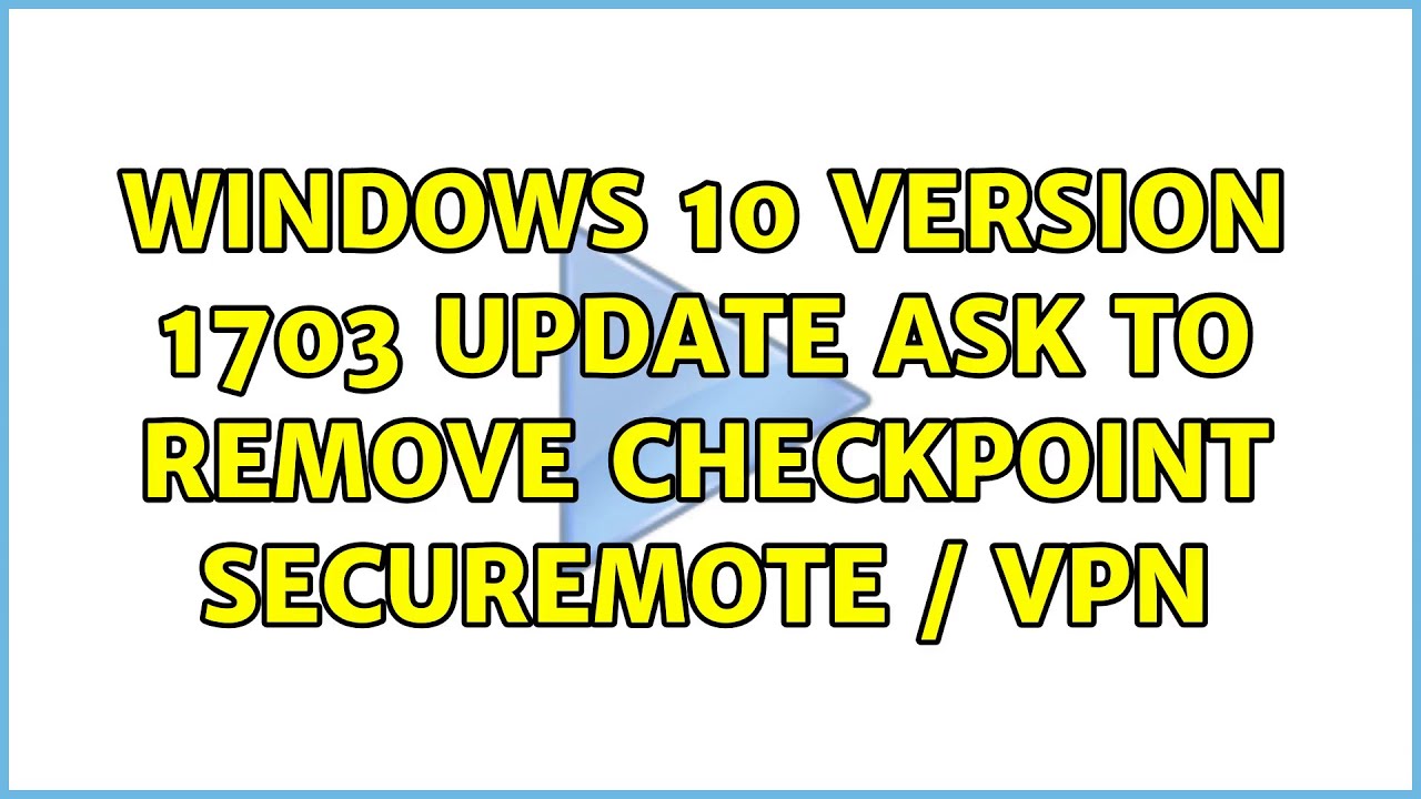 Windows 10 version 1703 update ask to remove CheckPoint SecuRemote ...