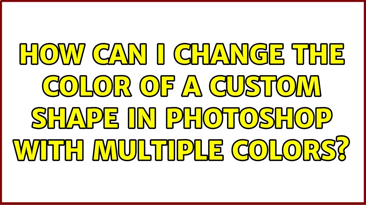 How can I change the color of a custom shape in photoshop with multiple ...