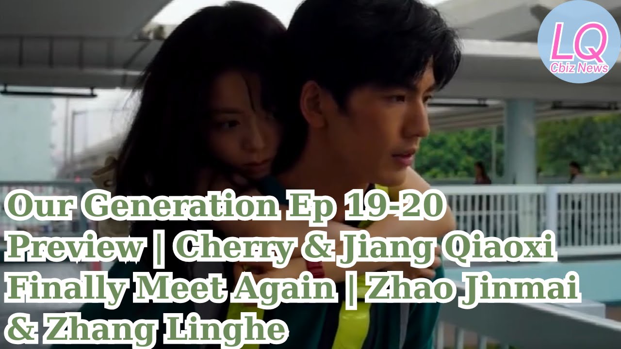 Our Generation Ep 19 - 20 Preview | Cherry & Jiang Qiaoxi Finally Meet ...