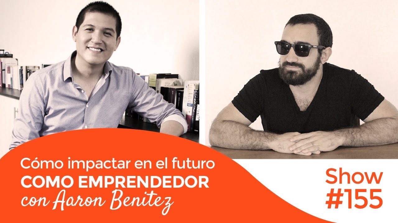 Cómo impactar el futuro como emprendedor con Aaron Benitez [Show #155 ...