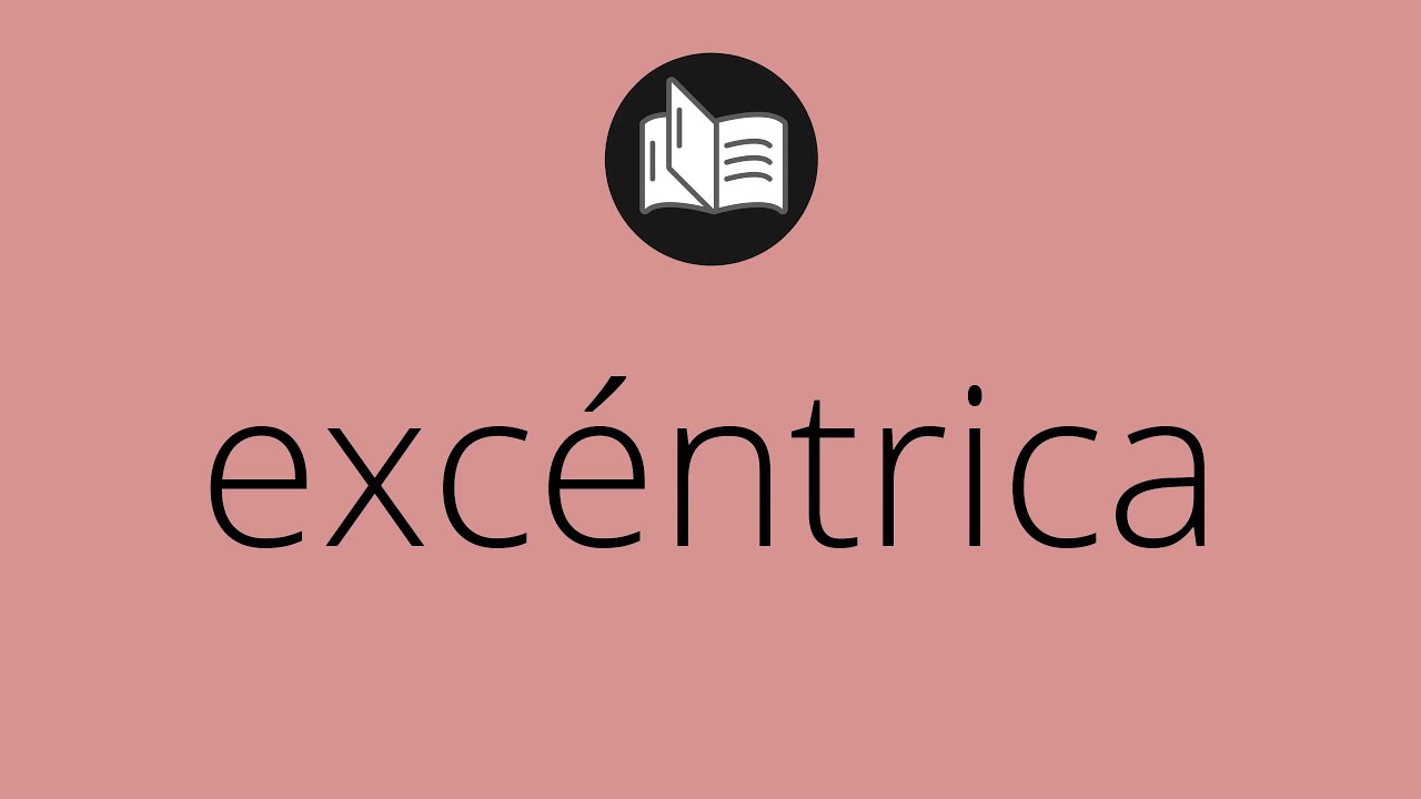 Que significa EXCÉNTRICA • excéntrica SIGNIFICADO • excéntrica ...