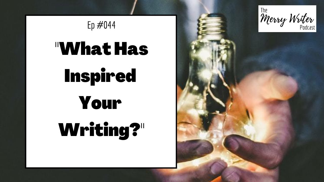 What Has Inspired Your Writing? | Ep. 044 | The Merry Writer Podcast ...