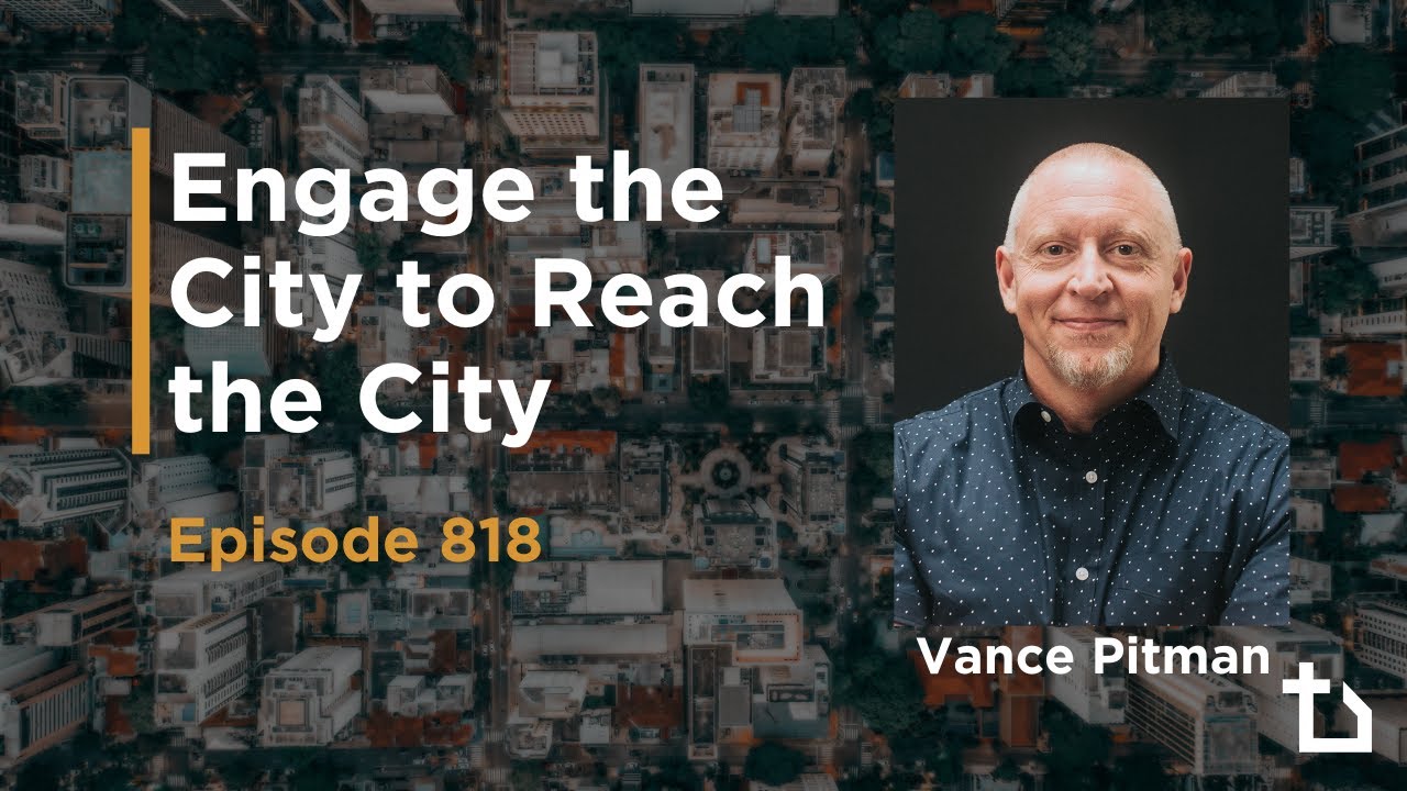 New Churches Ep. 818: Engage the City to Reach the City (Vance Pitman ...