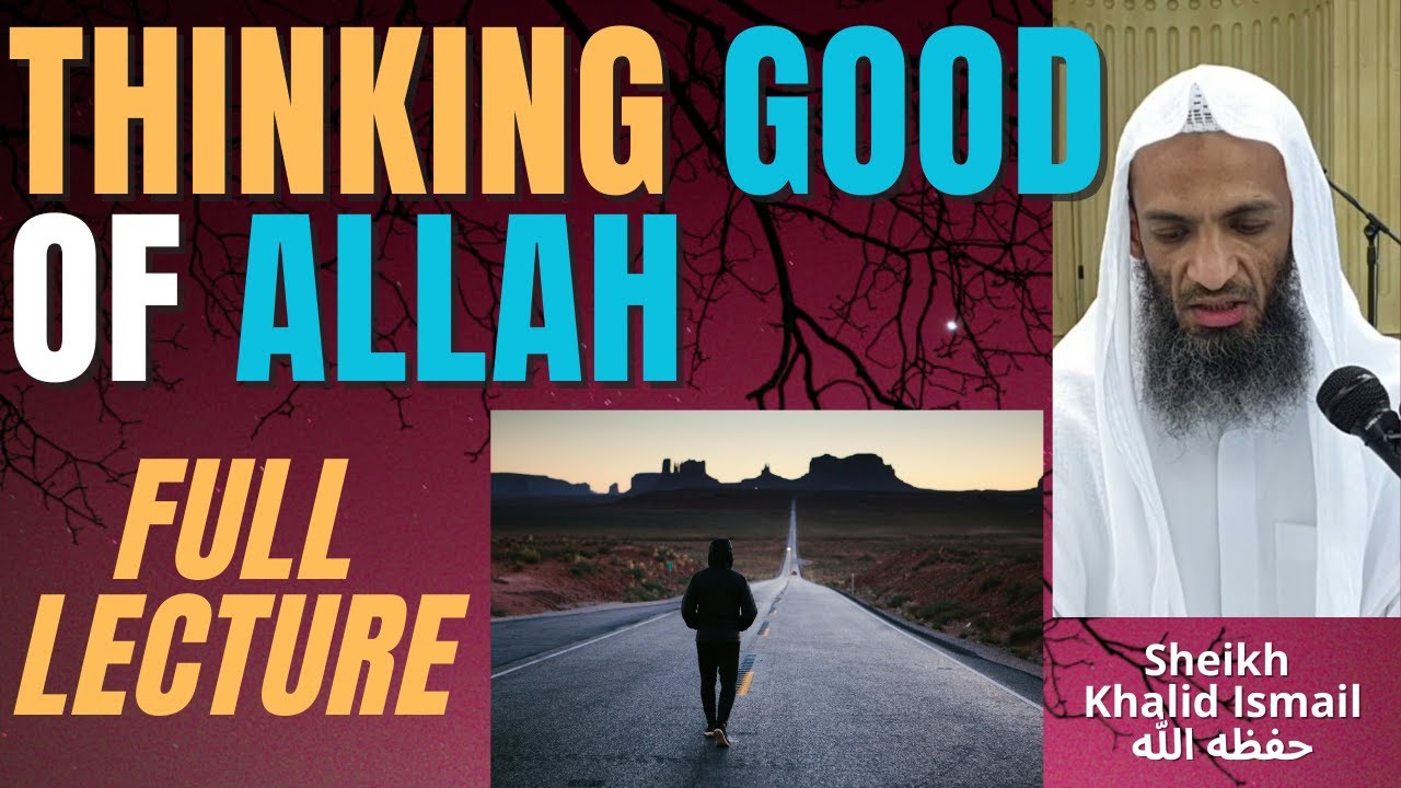 THINKING GOOD of ALLAH | FULL LECTURE - Sheikh Khalid Ismail حفظه الله ...