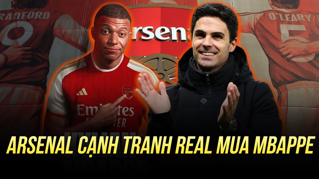 ARSENAL NHẢY VÀO CUỘC ĐUA MUA MBAPPE VỚI REAL: SAU CÙNG NGƯỜI QUYẾT ...