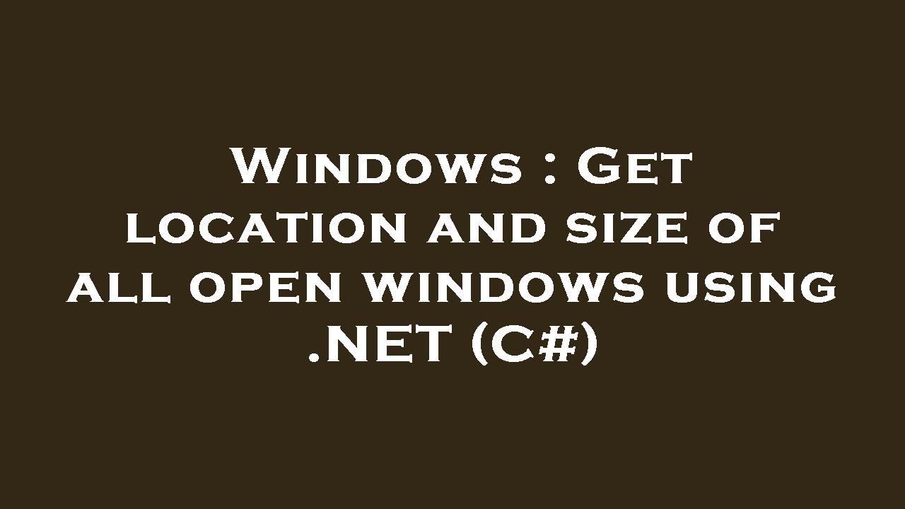 Windows : Get location and size of all open windows using .NET (C# ...