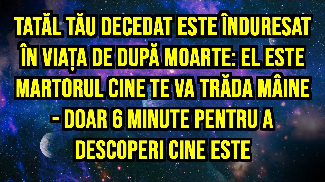 TATĂL TĂU DECEDAT ESTE ÎNDURESAT ÎN VIAȚA DE DUPĂ MOARTE: EL ESTE ...