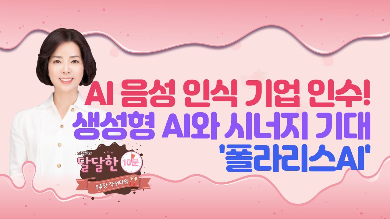 이달해의 달달한 10분 Ai 음성 인식 기업 인수 생성형 Ai와 시너지 기대 폴라리스ai 머니투데이방송 증시 증권