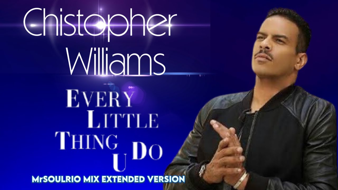 CHRISTOPHER WILLIAMS - EVERY LITTLE THING U DO (MrSOULRIO MIX EXTENDED ...