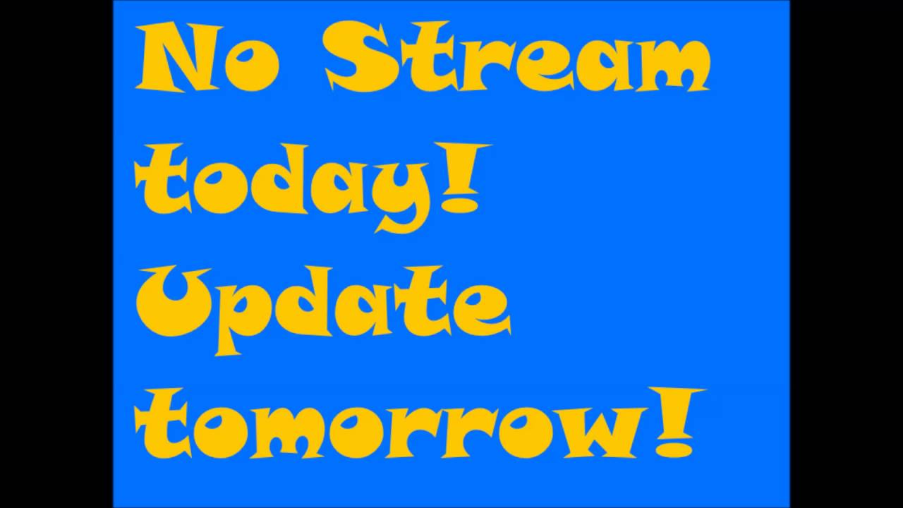 No Stream Today! Update Tomorrow! - YouTube