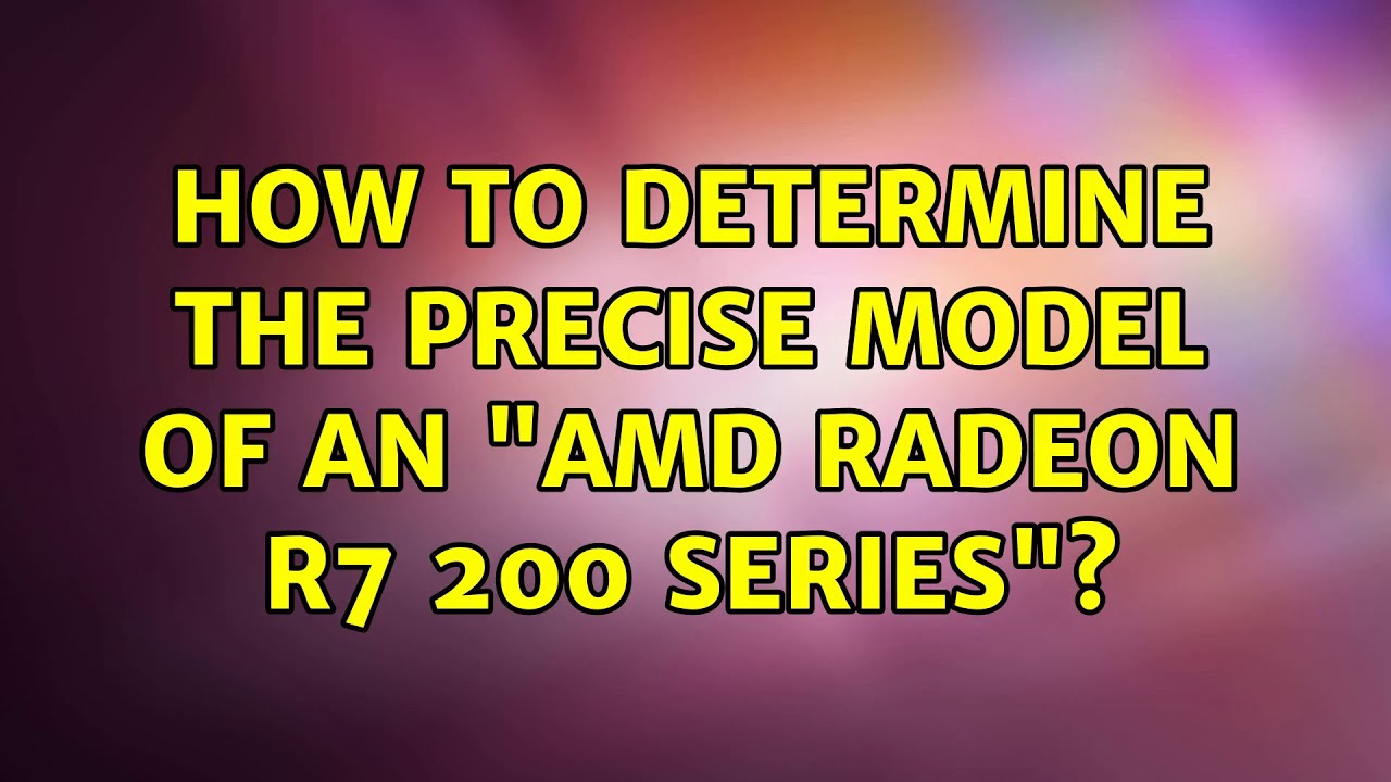 How to determine the precise model of an "AMD Radeon R7 200 Series ...