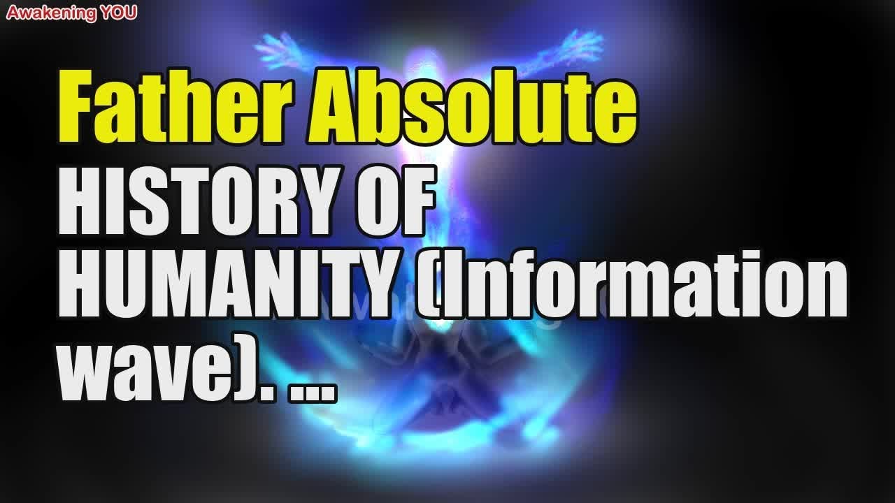 Father Absolute ~ HISTORY OF HUMANITY Information wave - YouTube